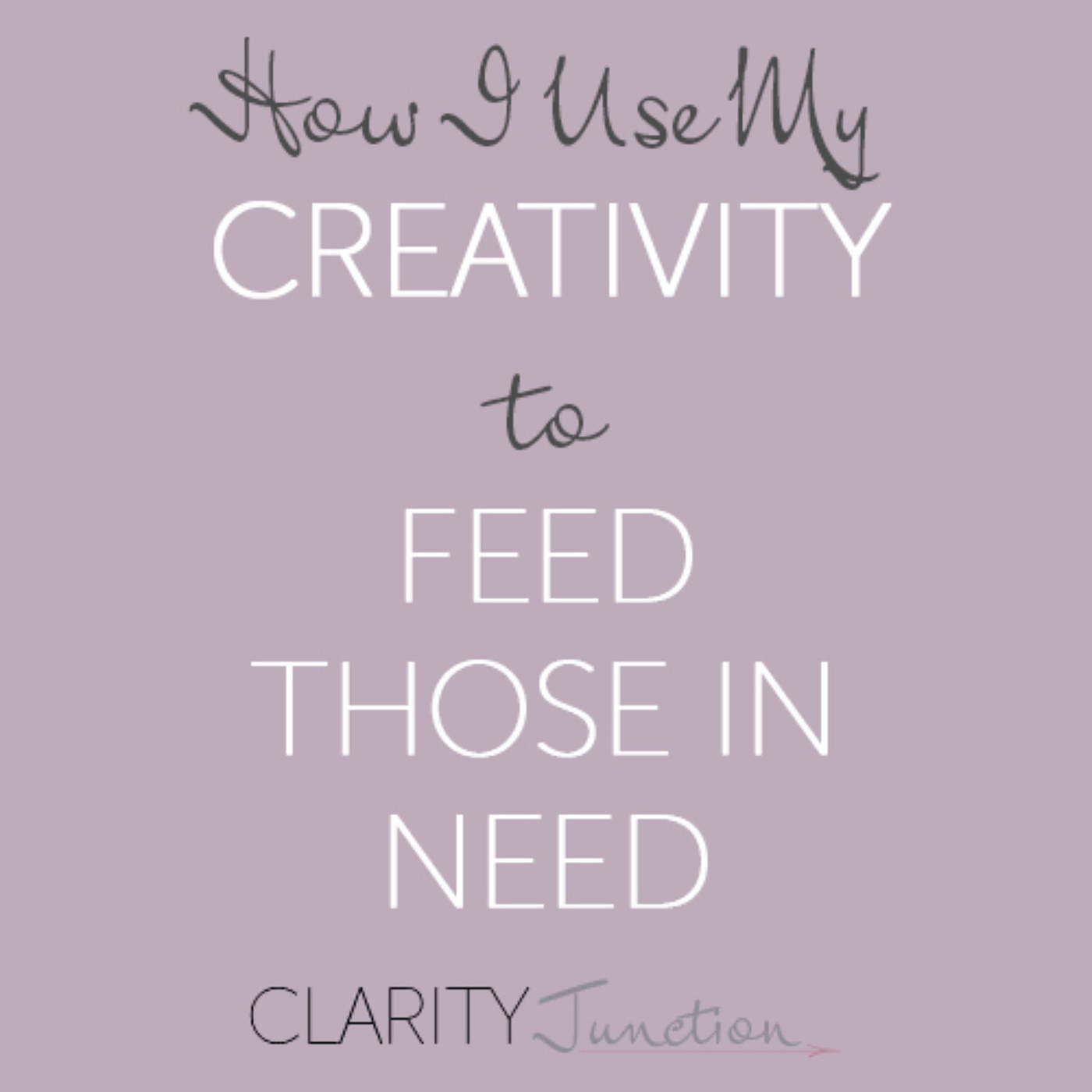 0047 - How I Use My Creativity to Feed Those In Need - Clarity Junction ...